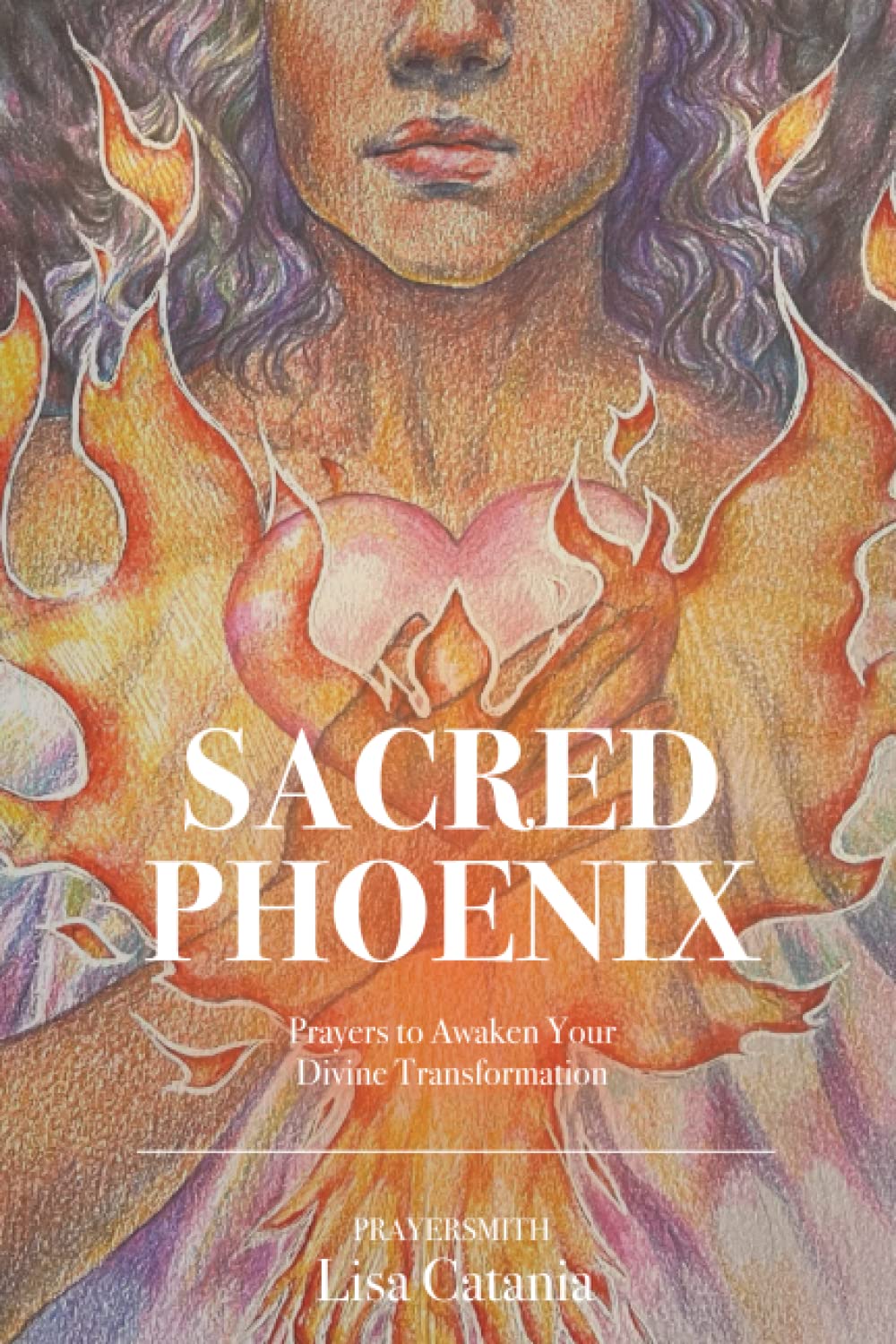 Sacred Phoenix: Prayers to Awaken Your Divine Transformation: Catania, Lisa, PrayerSmith ...