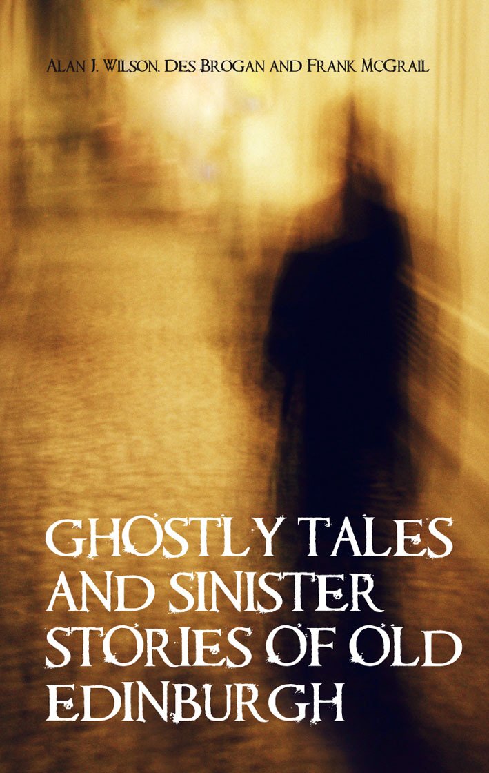 Ghostly Tales & Sinister Stories of Old Edinburgh: Wilson, Alan J ...