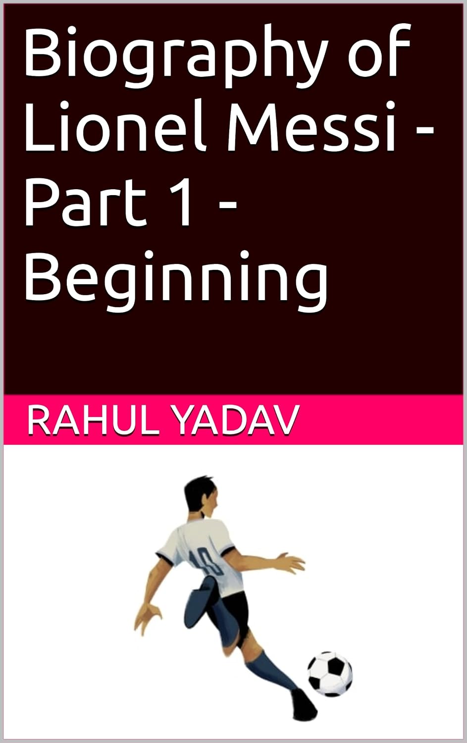 Biography of Lionel Messi - Part 1 - Beginning eBook : Yadav, Rahul ...