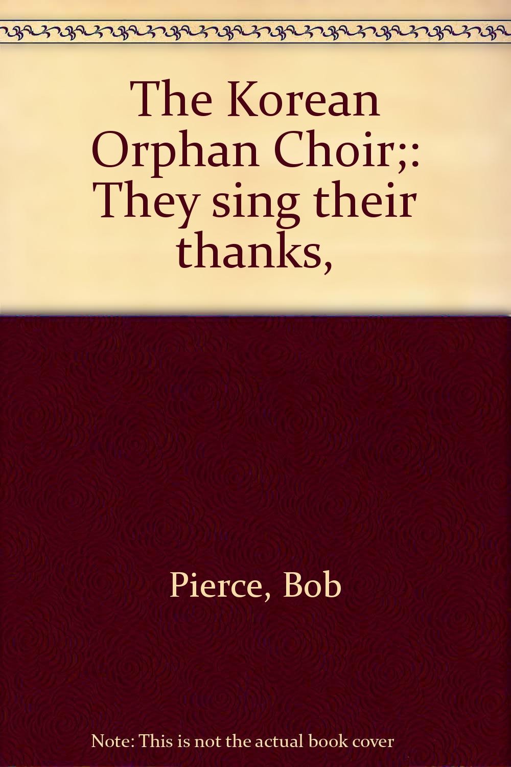 The Korean Orphan Choir;: They sing their thanks,: Pierce, Bob: Amazon ...