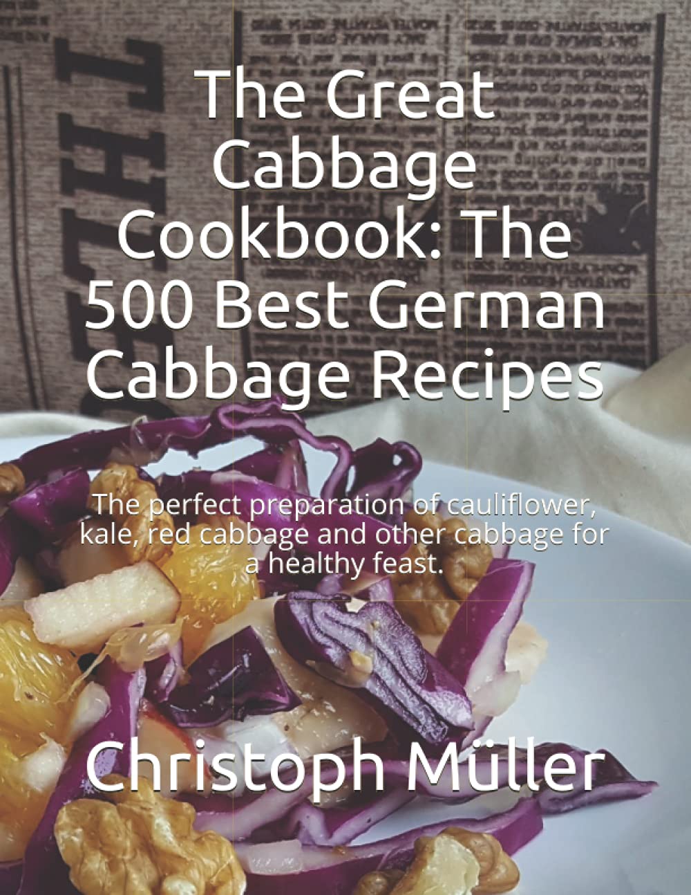 The Great Cabbage Cookbook: The 500 Best German Cabbage Recipes: The ...