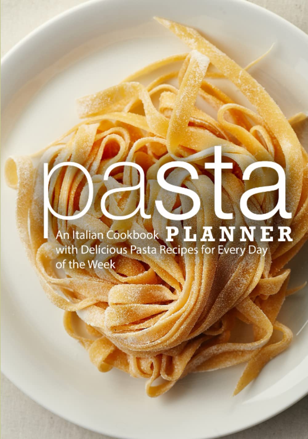 Pasta Planner: An Italian Cookbook with Delicious Pasta Recipes for ...