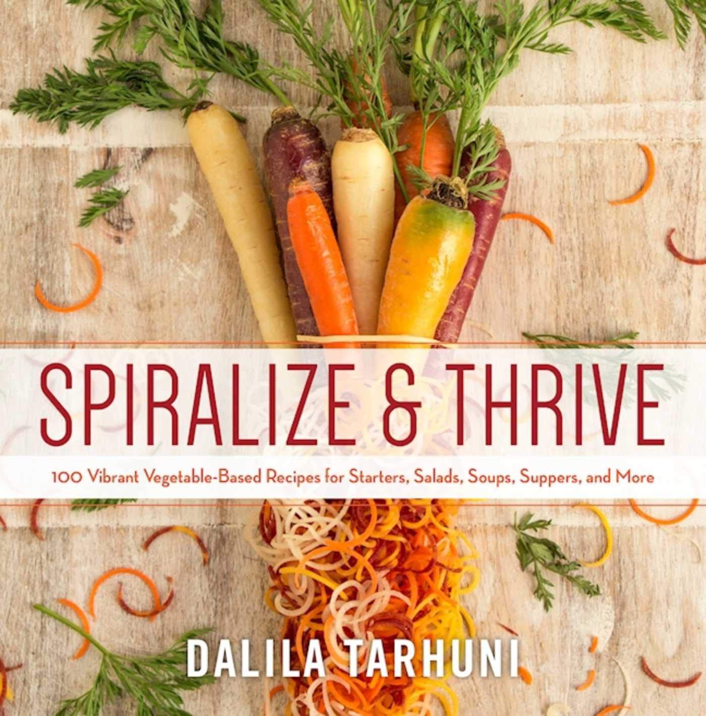 Spiralize and Thrive: 100 Vibrant Vegetable-Based Recipes for Starters ...