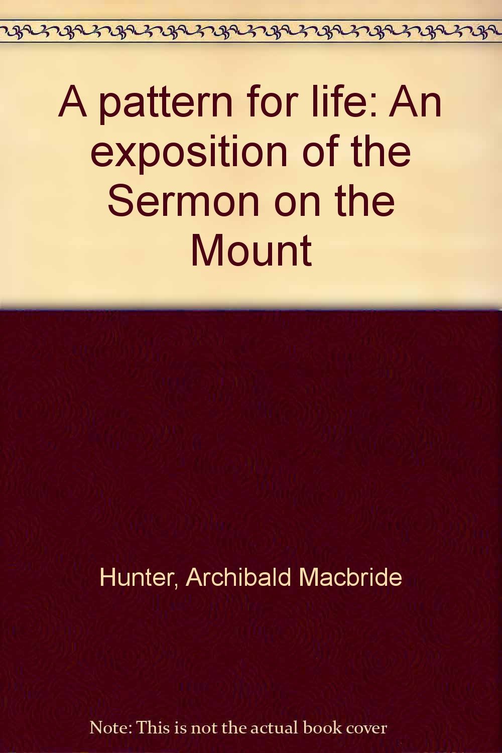 A pattern for life: An exposition of the Sermon on the Mount : Hunter ...