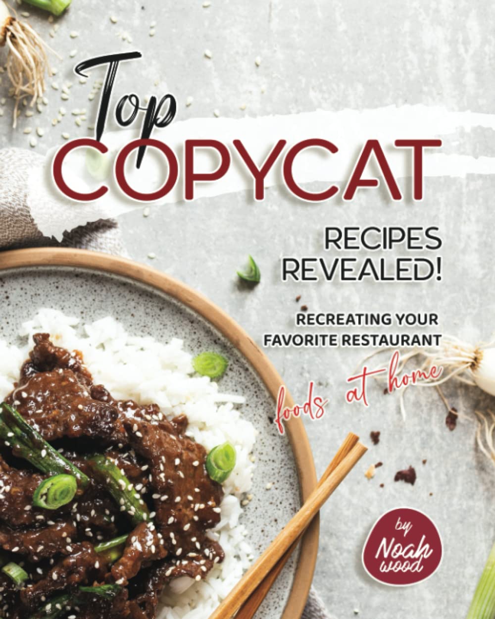 Top Copycat Recipes Revealed!: Recreating Your Favorite Restaurant ...