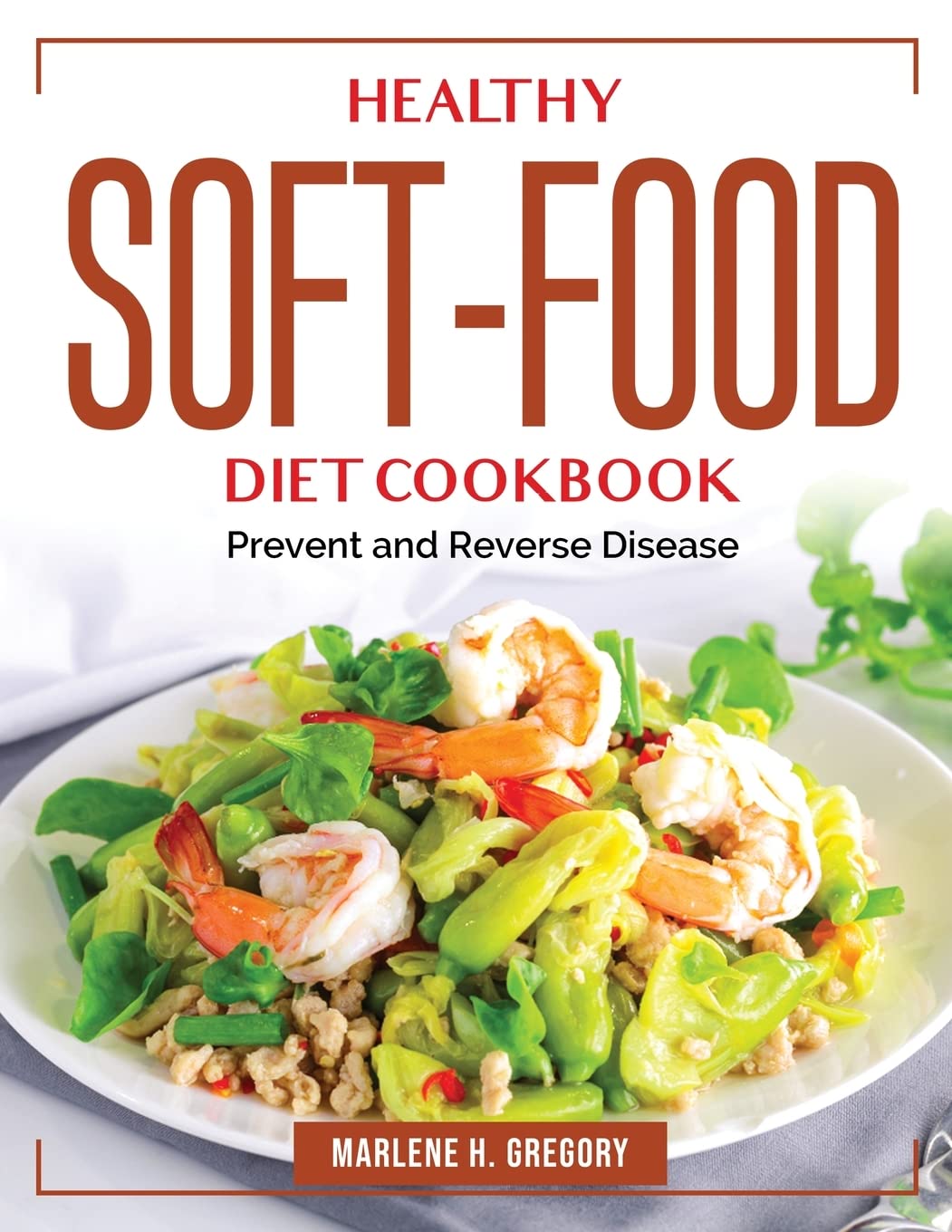 Healthy Soft-Food Diet Cookbook: Prevent and Reverse Disease: Marlene H ...