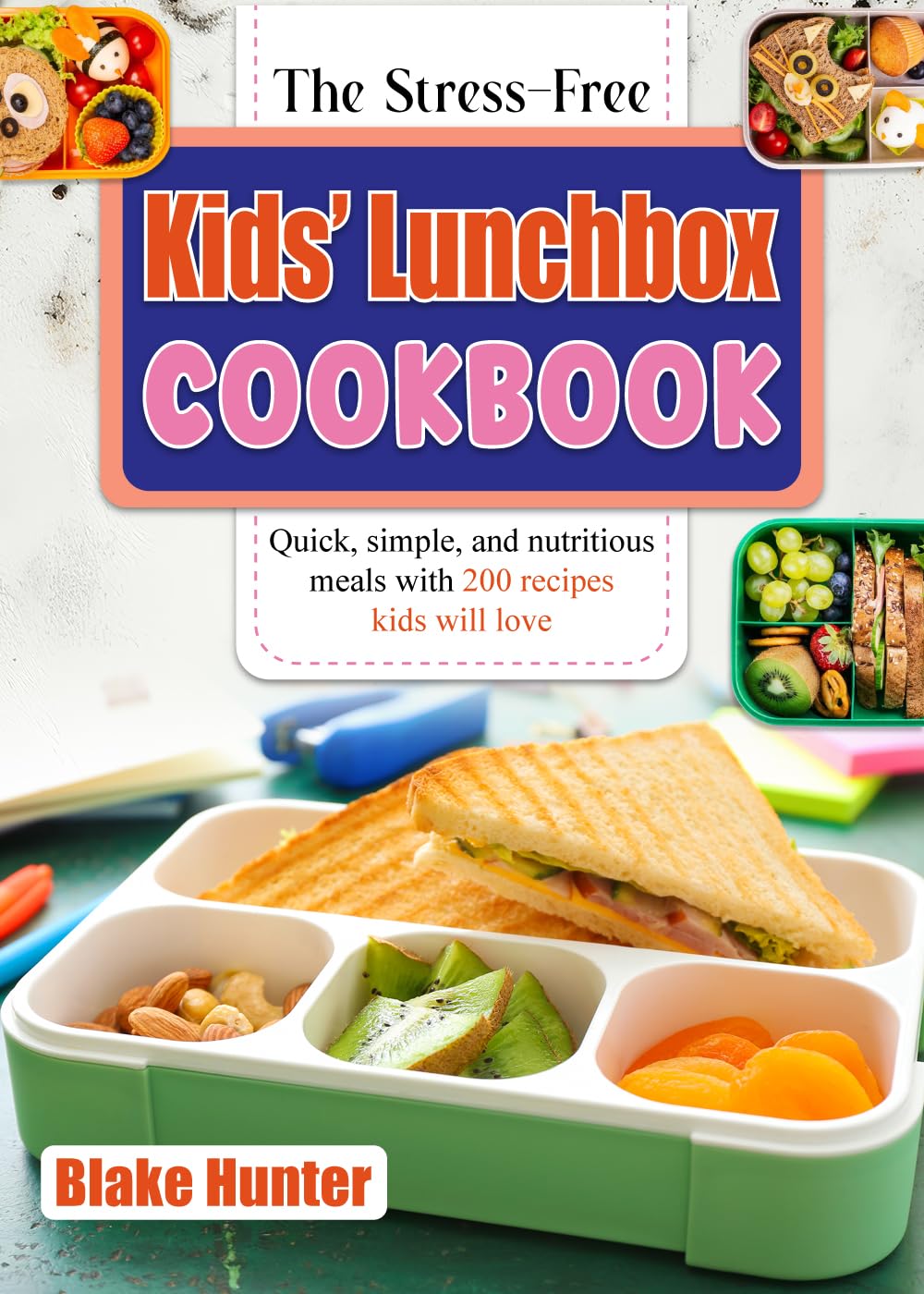 The Stress-Free Kids’ Lunchbox Cookbook: Quick, simple, and nutritious ...