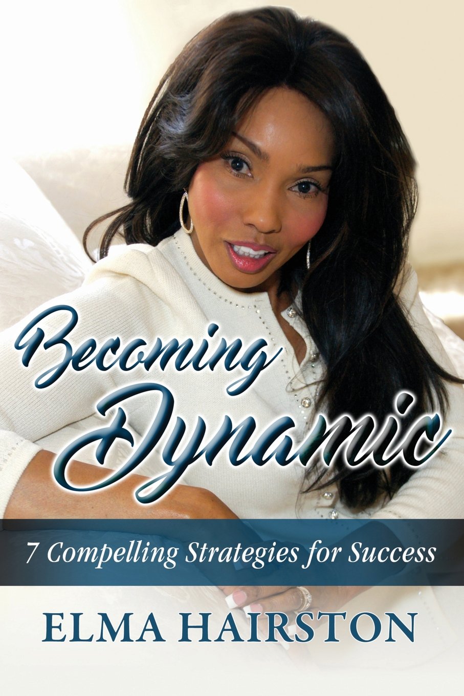 Becoming Dynamic: 7 Compelling Strategies for Success: Hairston, Elma ...