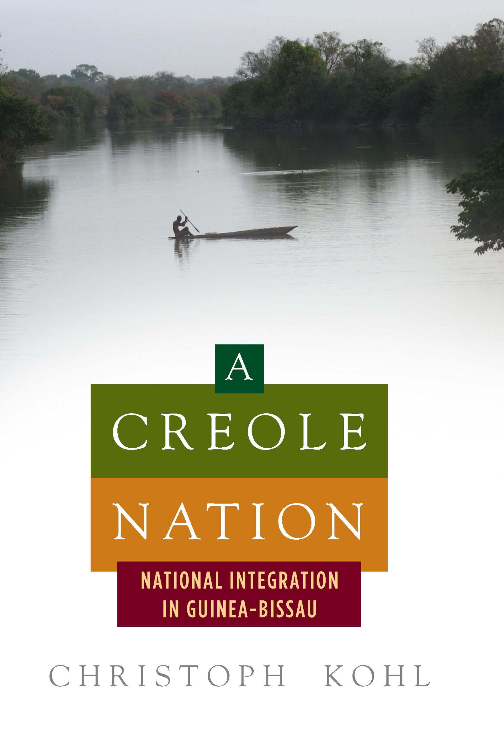 A Creole Nation: National Integration in Guinea-Bissau: Kohl, Christoph ...