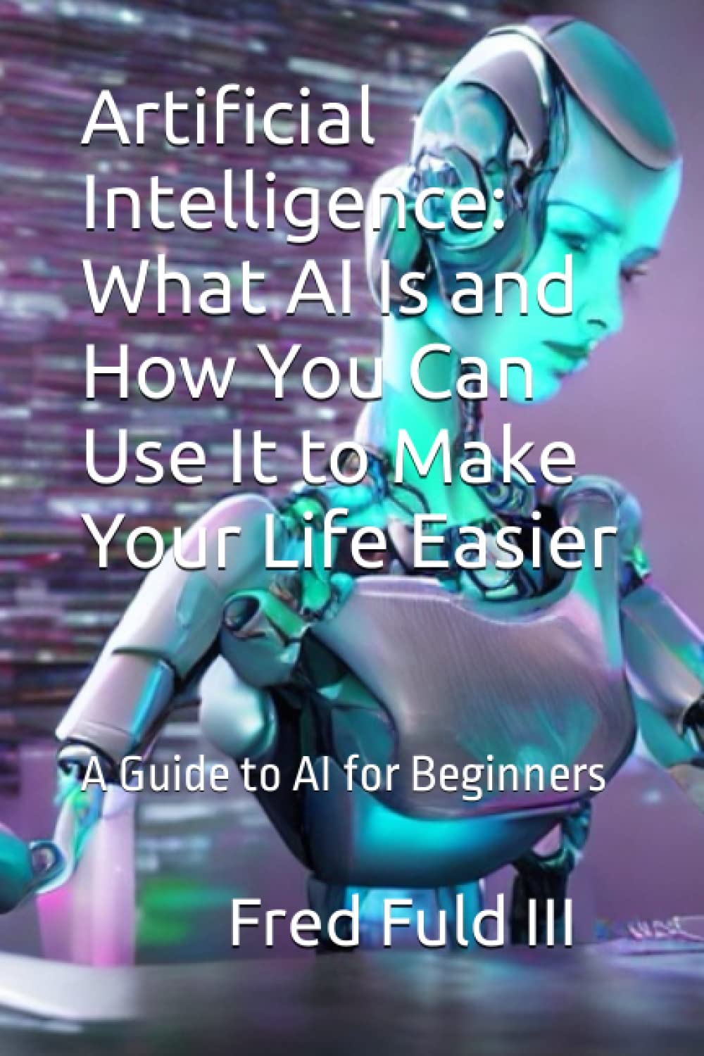 Snapklik.com : Artificial Intelligence: What AI Is And How You Can Use It To Make Your Life ...