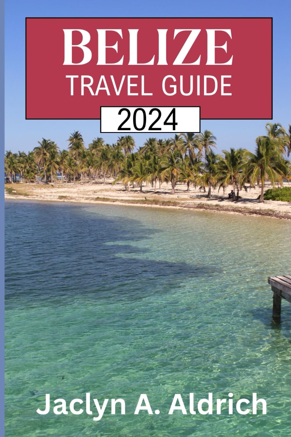 Belize Travel Guide 2024: A Comprehensive Travel Guide to Belize's ...