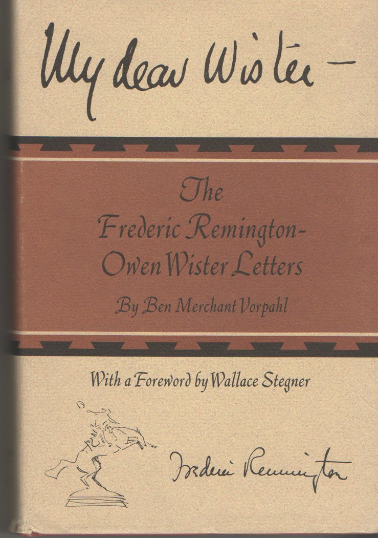 My dear Wister: the Frederic Remington-Owen Wister letters: Vorpahl ...