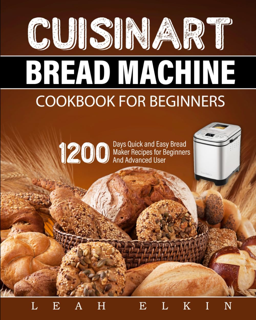 Cuisinart Bread Machine Cookbook for Beginners: 1200 Days Quick and ...