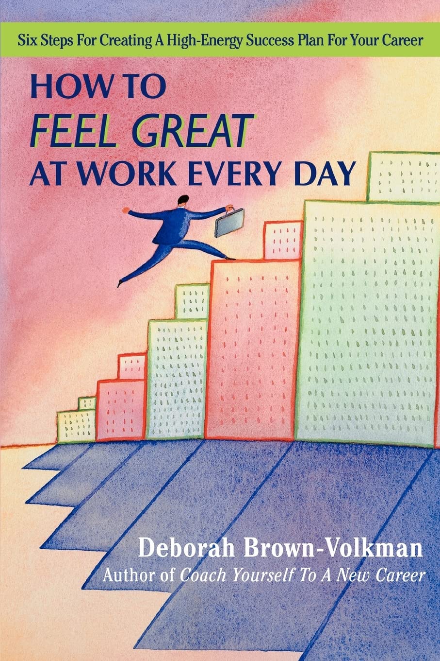 How To Feel Great At Work Every Day: Six Steps For Creating A High ...
