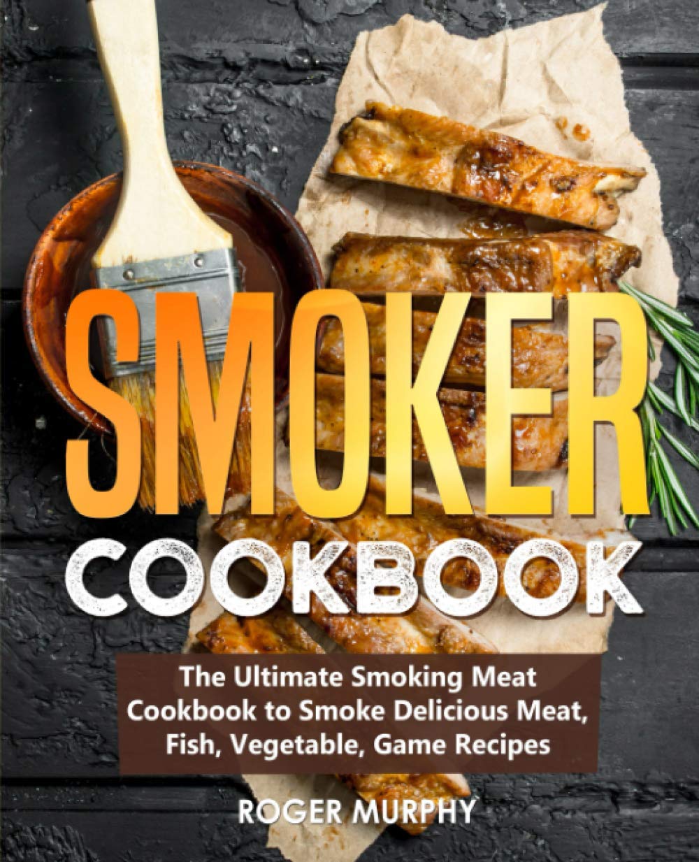 Smoker Cookbook: The Ultimate Smoking Meat Cookbook to Smoke Delicious ...
