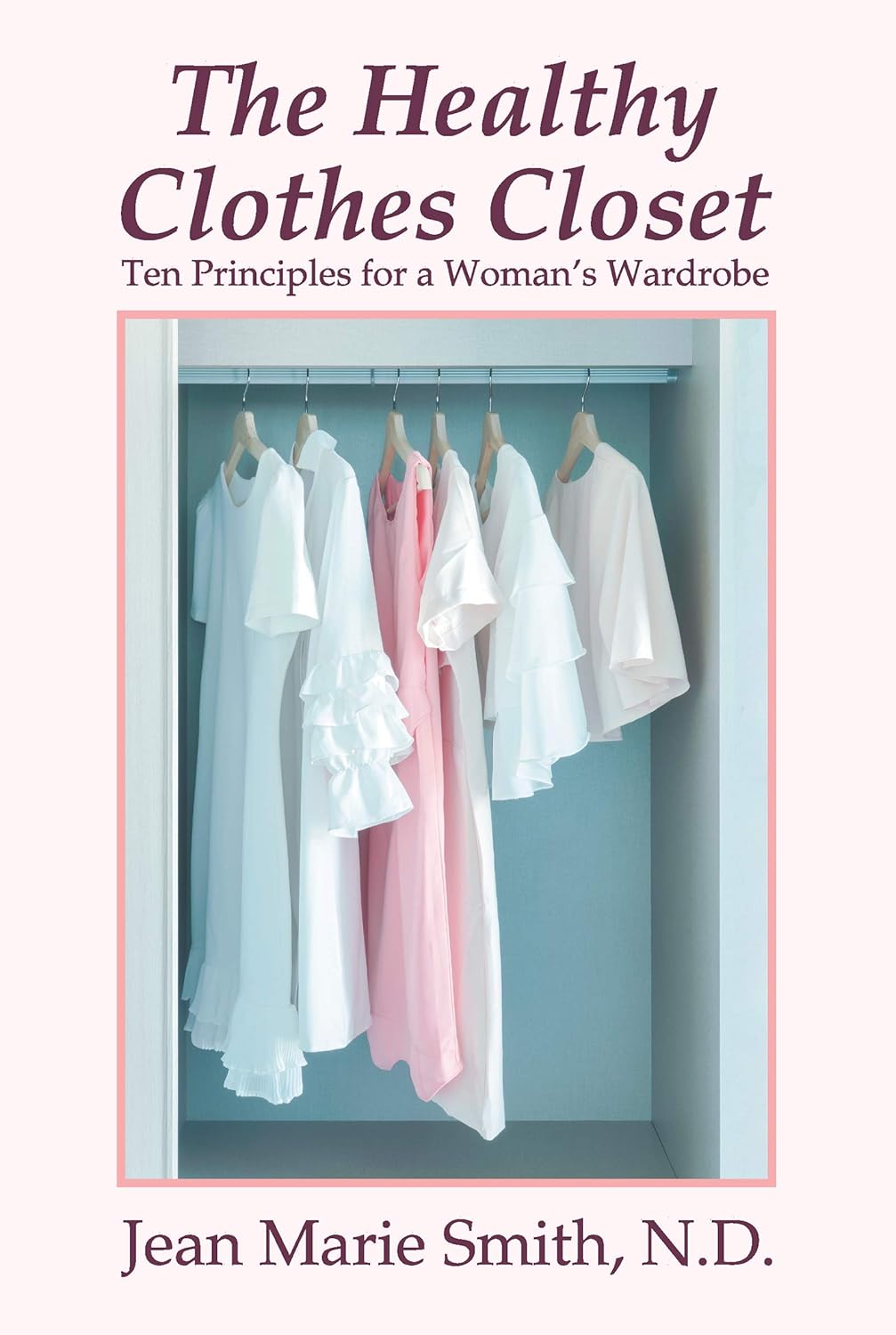 Healthy Clothes Closet, The: Ten Principles for a Woman’s Wardrobe ...