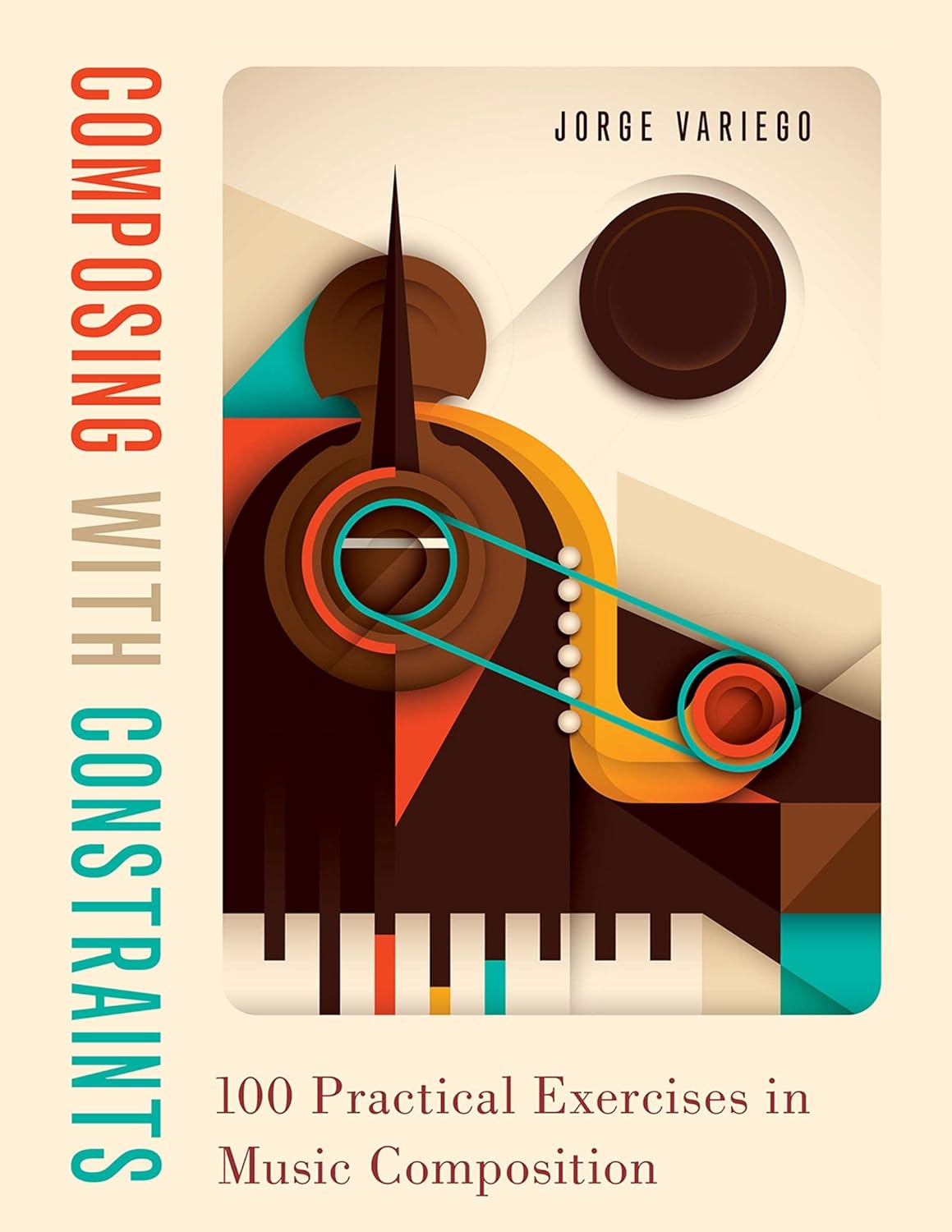 Composing with Constraints: 100 Practical Exercises in Music ...
