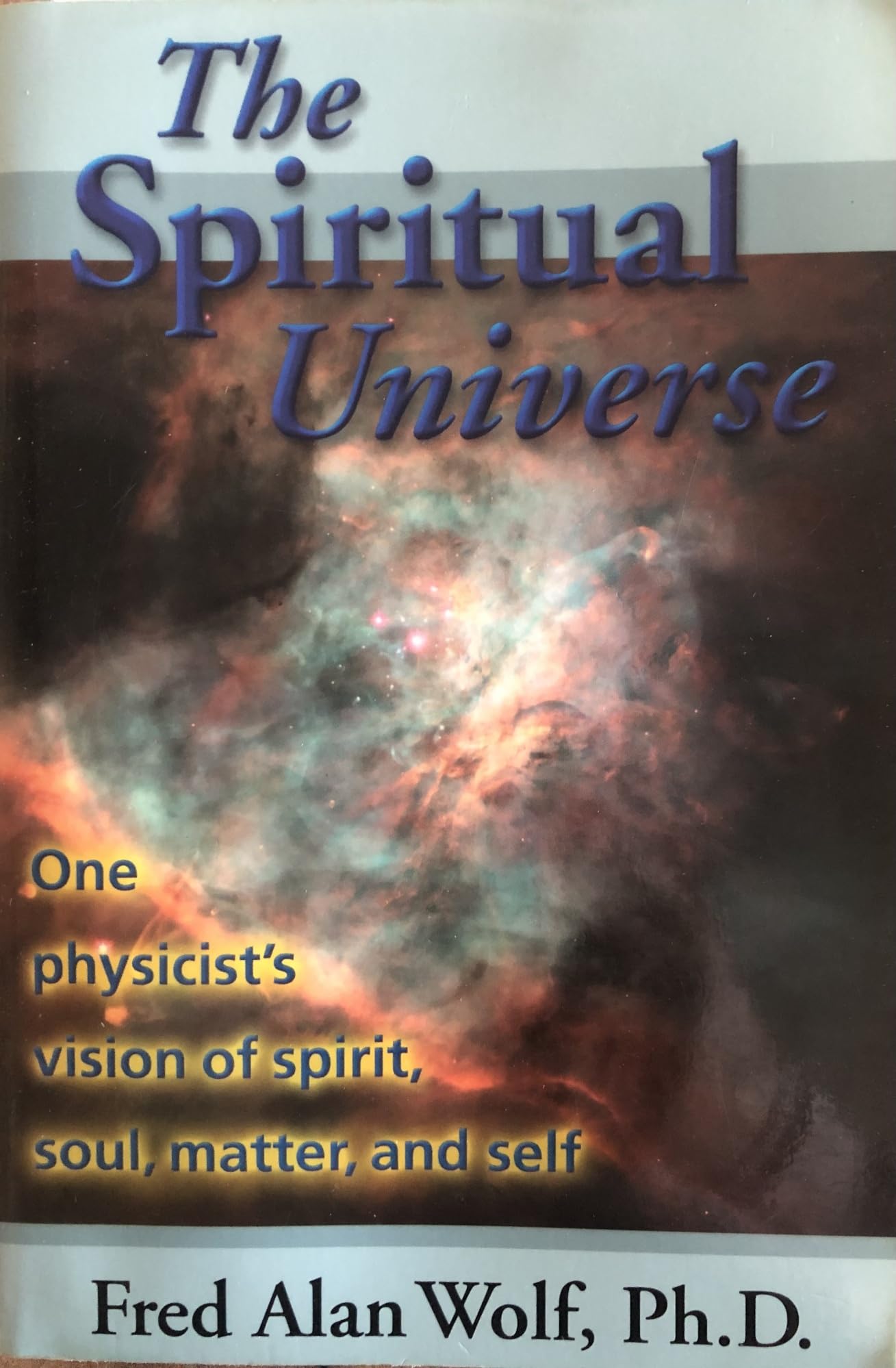 The Spiritual Universe: One Physicist's Vision of Spirit, Soul, Matter ...