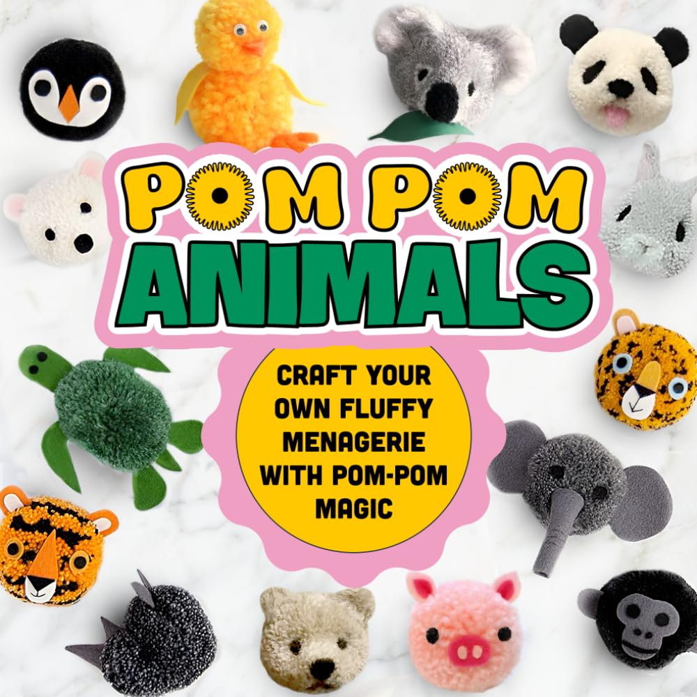 Pom Pom Animals: Craft Your Own Fluffy Menagerie with Pom-Pom Magic ...