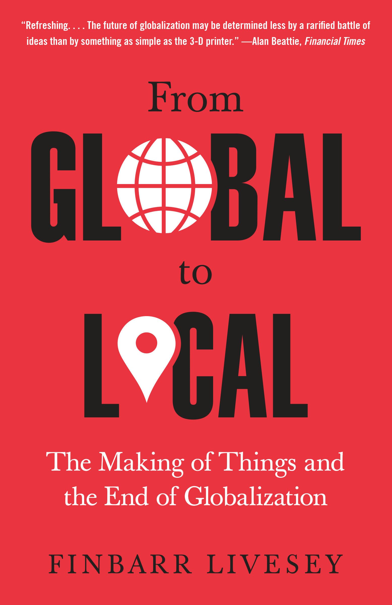 From Global to Local: The Making of Things and the End of Globalization ...