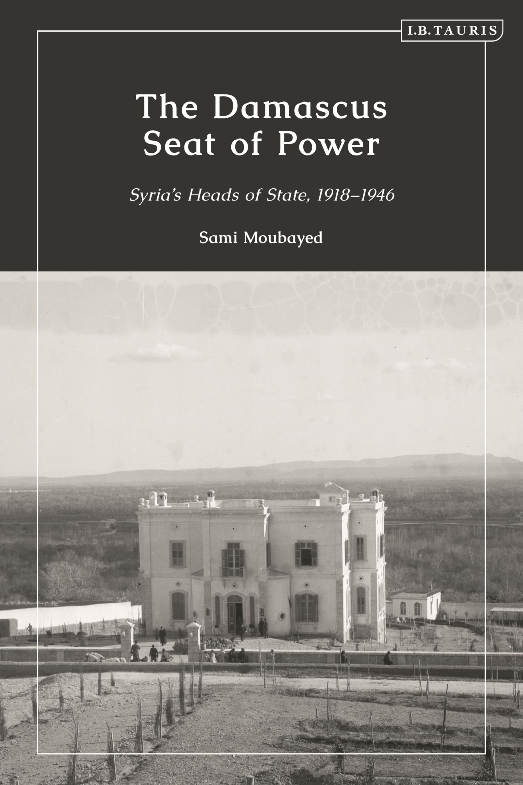 The Damascus Seat of Power: Syria’s Heads of State, 1918-1946: Moubayed ...