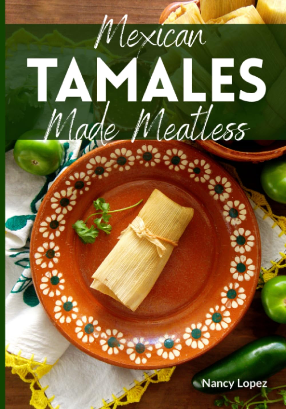 Mexican Tamales Made Meatless: Traditional Flavors Made Vegan and ...