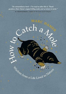 How to Catch a Mole: Wisdom from a Life Lived in Nature: Hamer, Marc ...