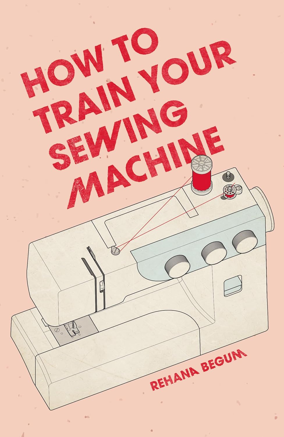 How to Train Your Sewing Machine: Begum, Rehana, Morishima, Akio ...