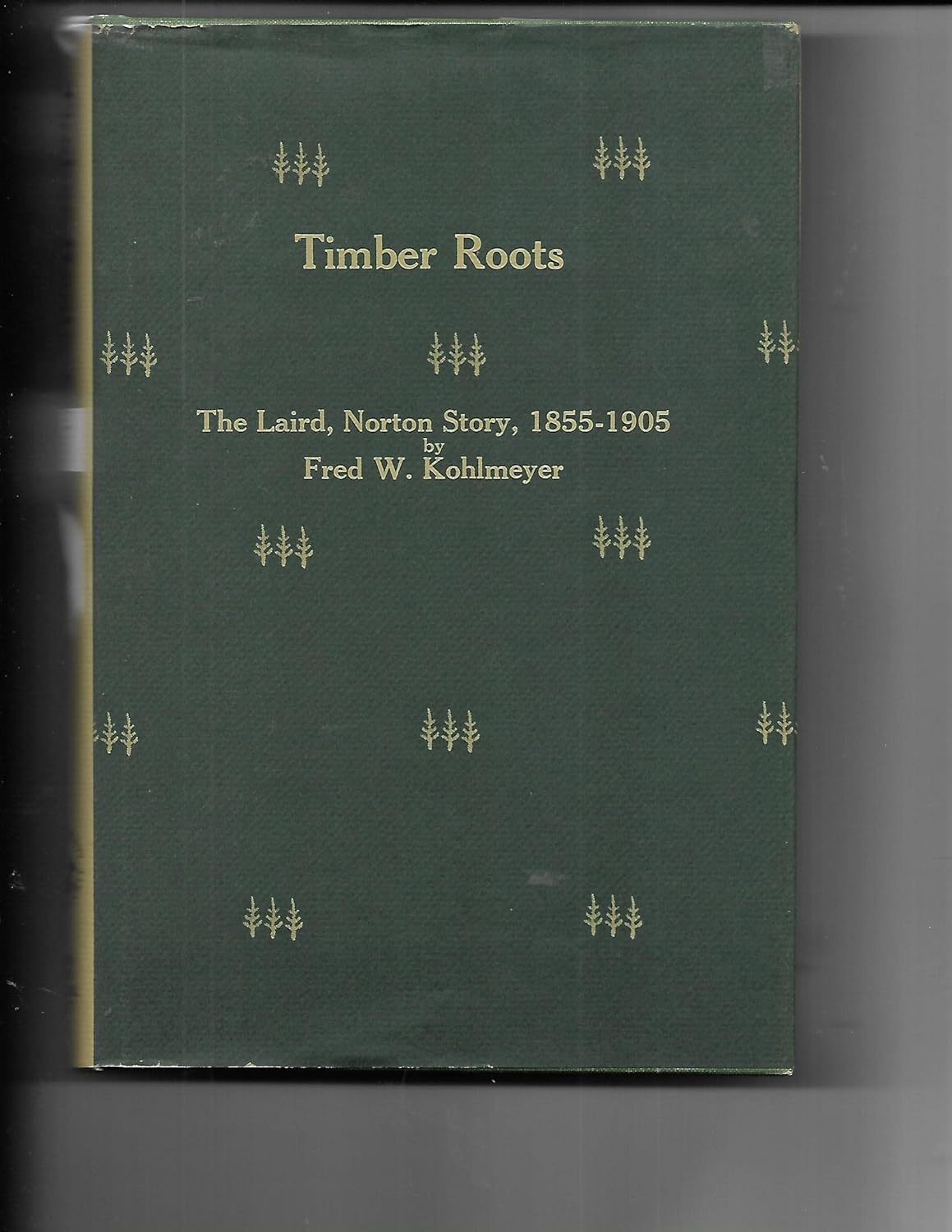 Timber Roots: The Laird, Norton Story, 1855-1905,: Fred W. Kohlmeyer ...