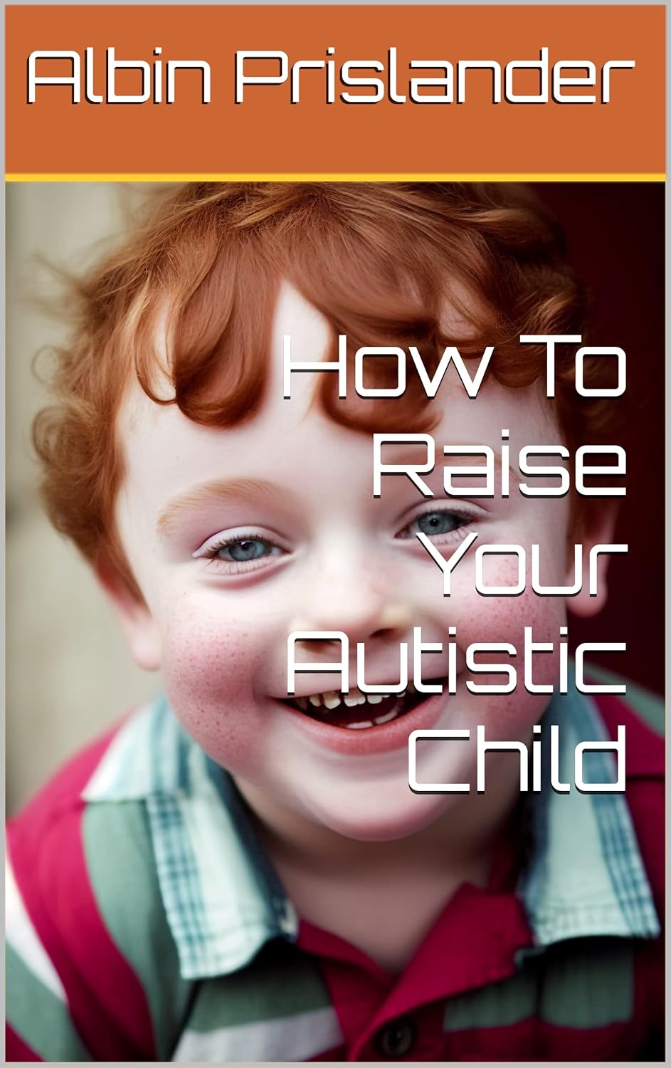 Amazon.com: How To Raise Your Autistic Child eBook : Prislander, Albin ...