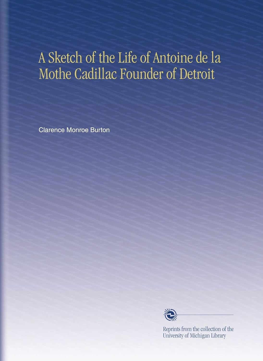 A Sketch of the Life of Antoine de la Mothe Cadillac Founder of Detroit ...