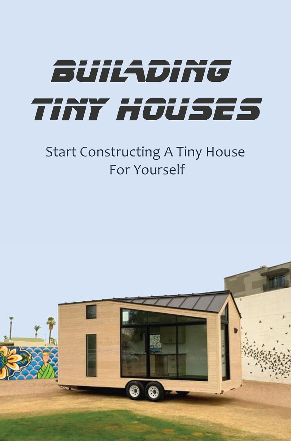 Amazon.com: Building Tiny Houses: Start Constructing A Tiny House For ...
