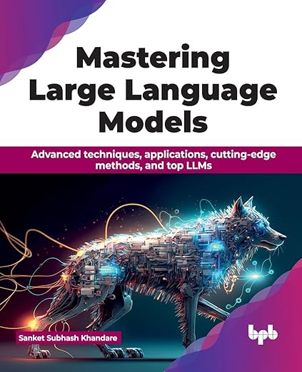 Mastering Large Language Models: Advanced techniques, applications, cutting-edge methods, and ...