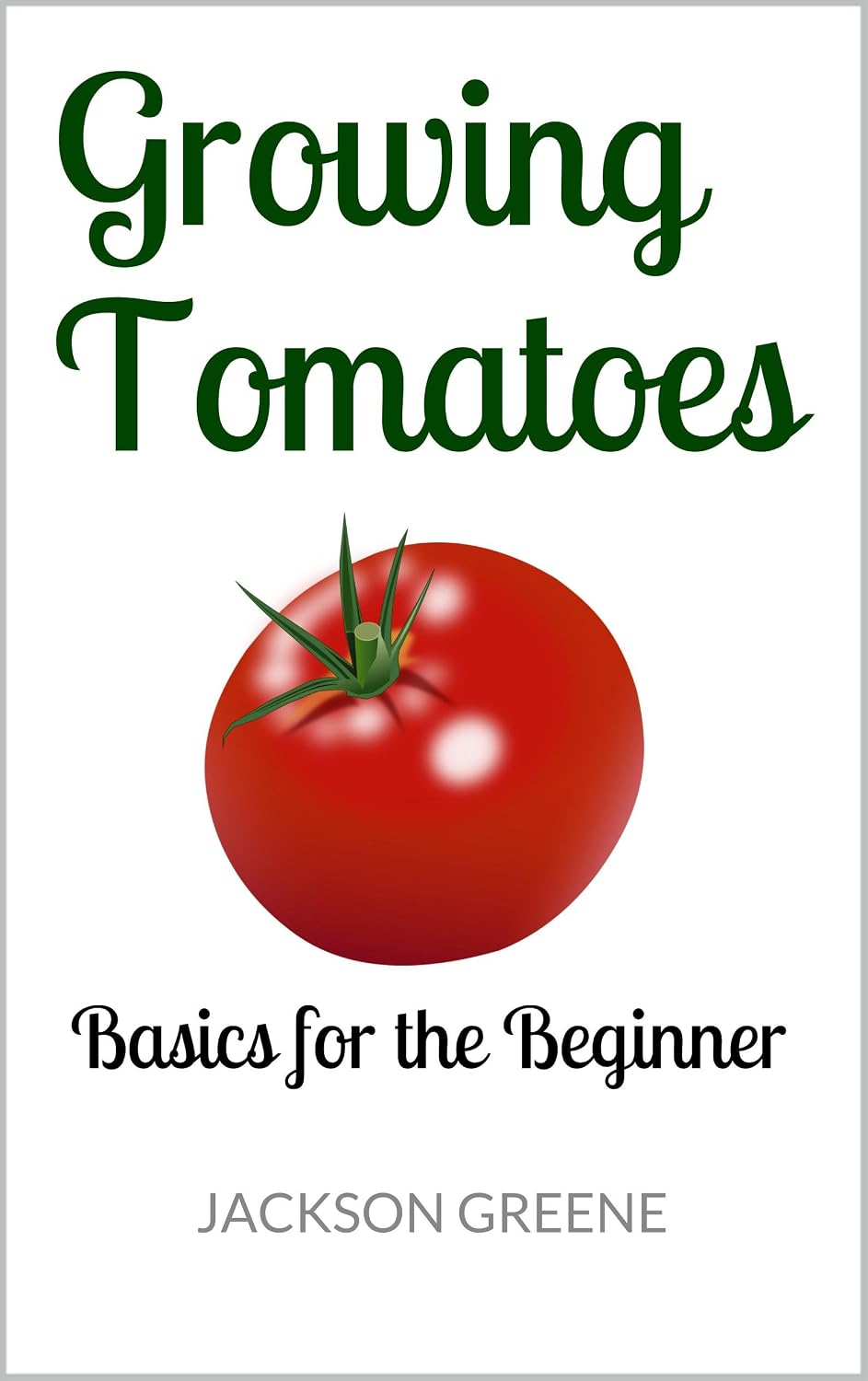 Amazon.com: Growing Tomatoes: Basics for the Beginner eBook : Greene ...