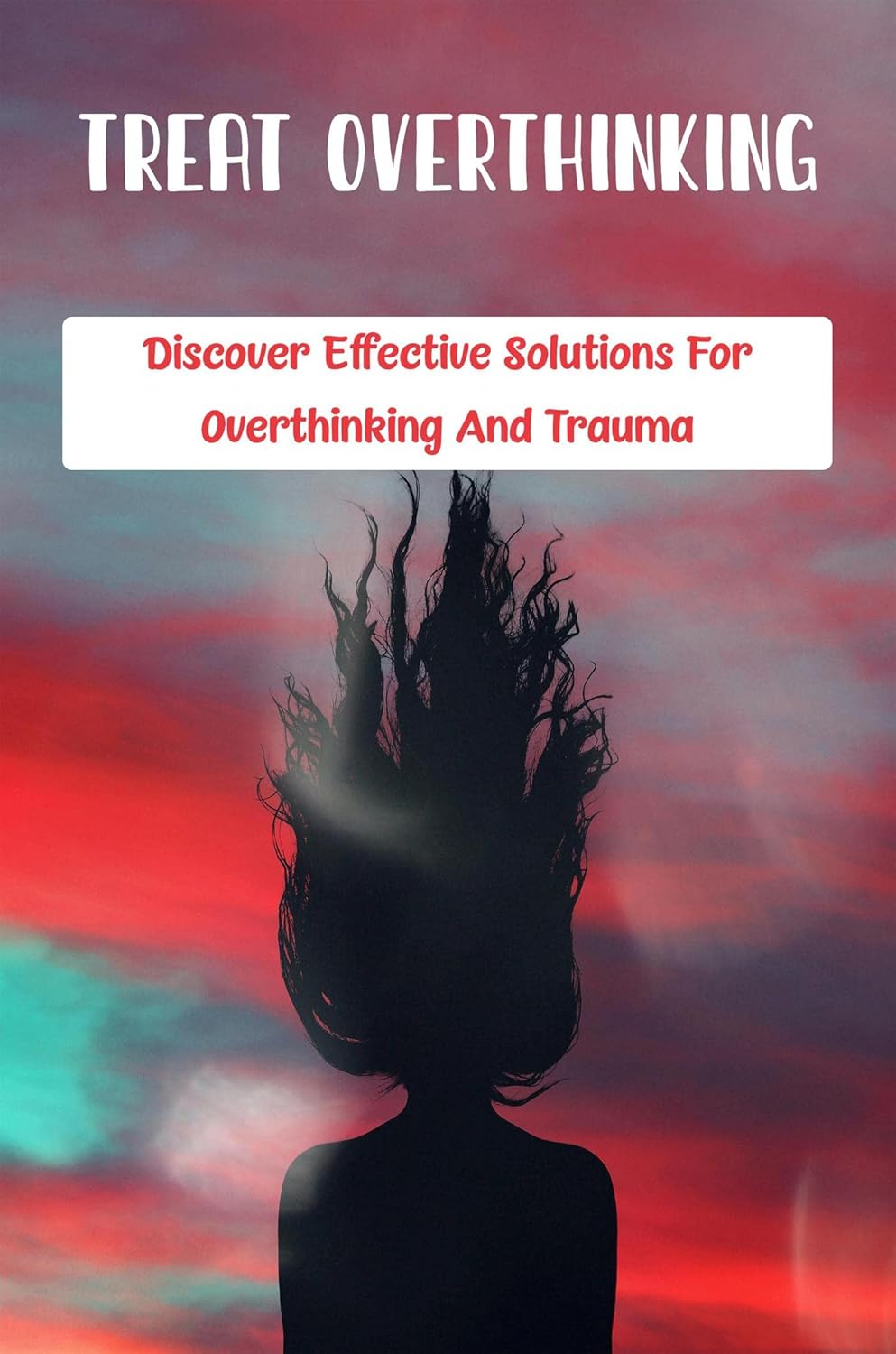 Treat Overthinking: Discover Effective Solutions For Overthinking And ...