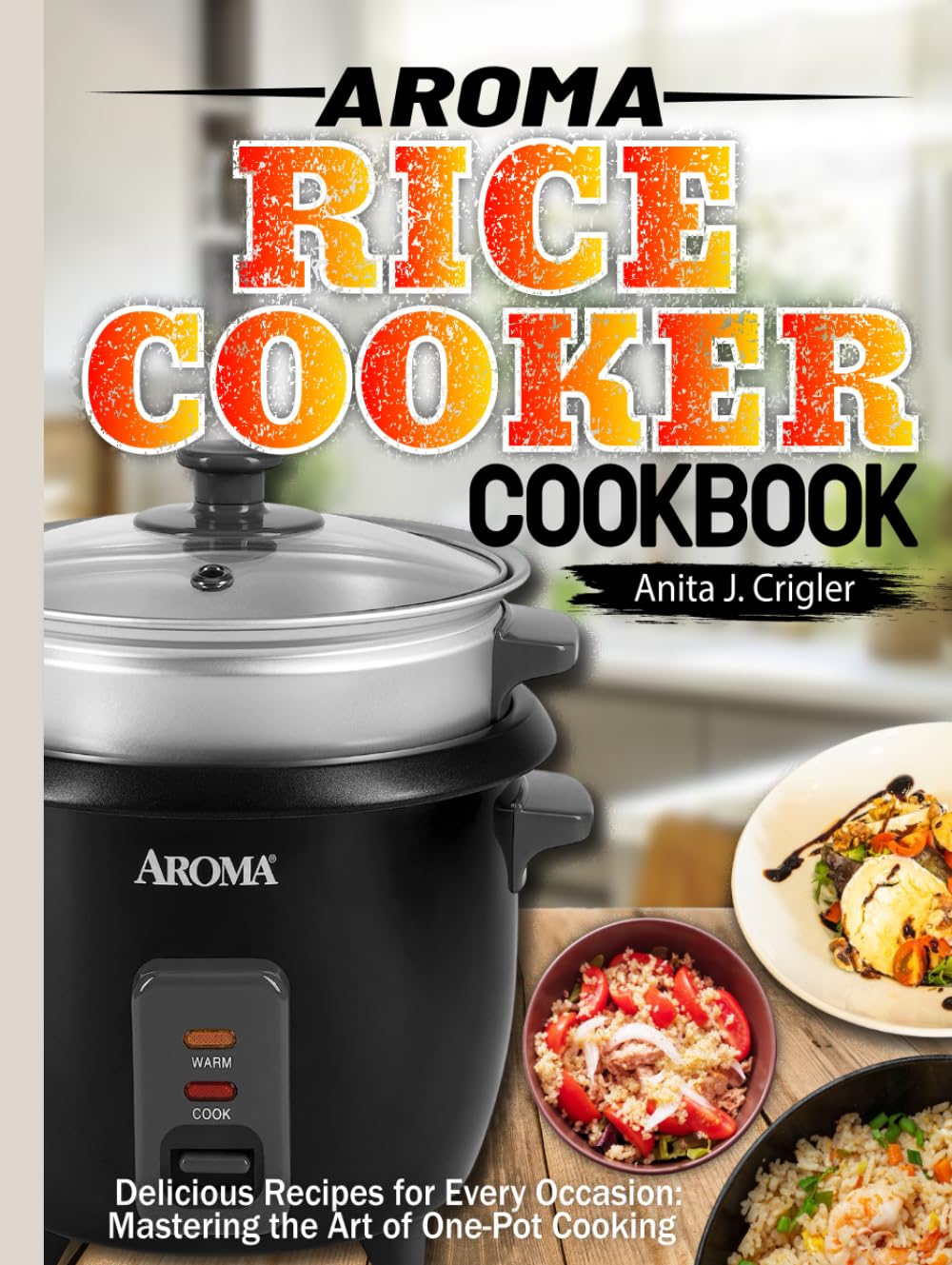 Aroma Rice Cooker Cookbook: Delicious Recipes for Every Occasion ...