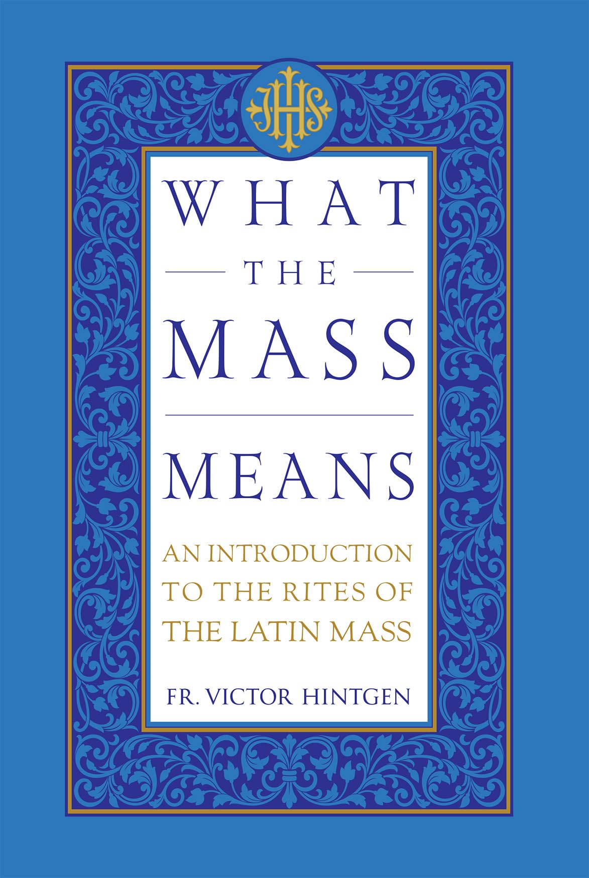 What the Mass Means: An Introduction to the Rites and Prayers of the ...