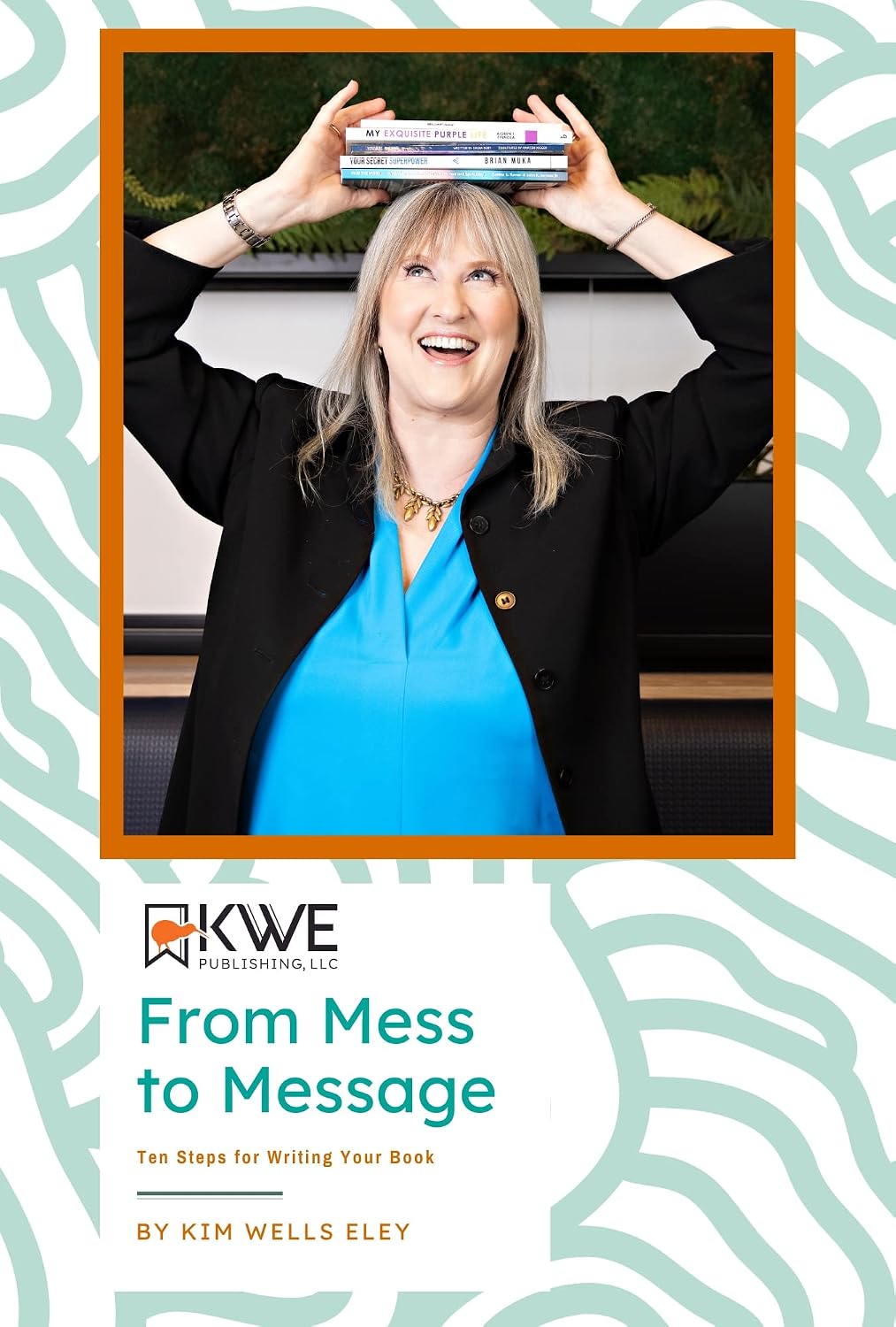 From Mess to Message: Ten Steps for Writing Your Book eBook : Eley, Kim ...