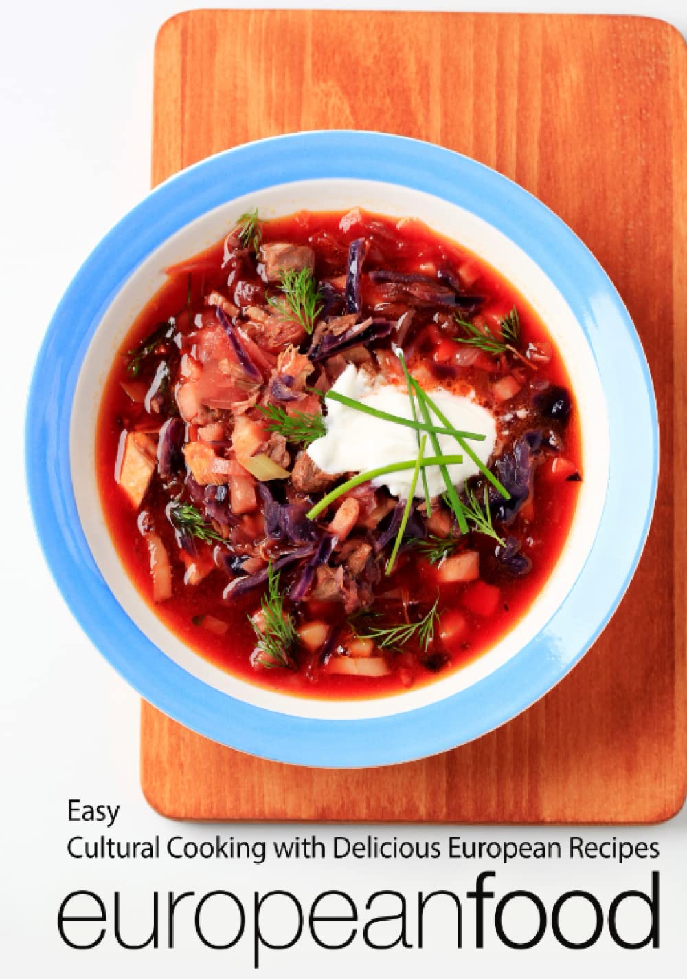 European Food: Easy Cultural Cooking with Delicious European Recipes ...