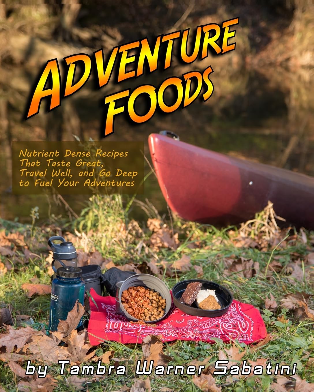 Adventure Foods: Nutrient Dense Recipes That Taste Great, Travel Well ...