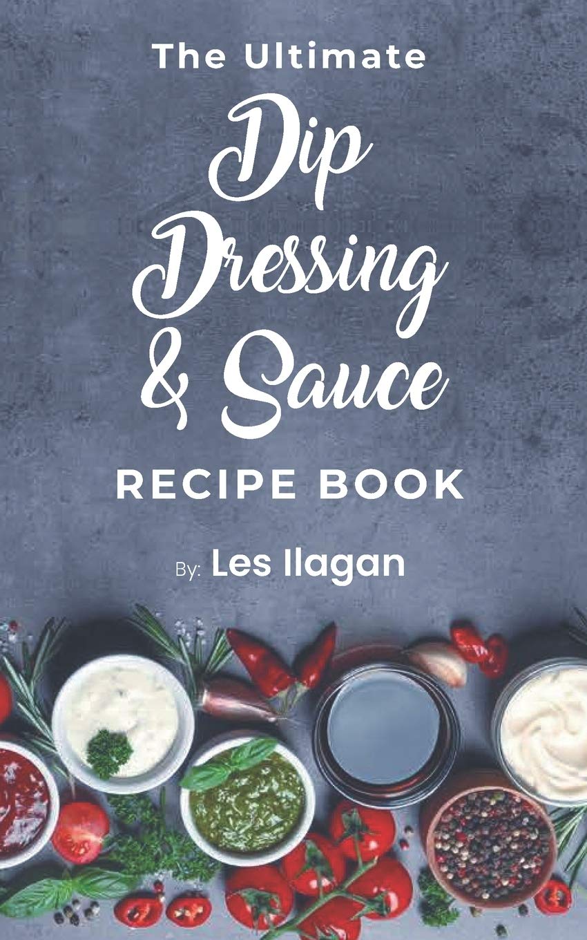 The Ultimate Dip, Dressing & Sauce RECIPE BOOK: Ilagan, Les ...
