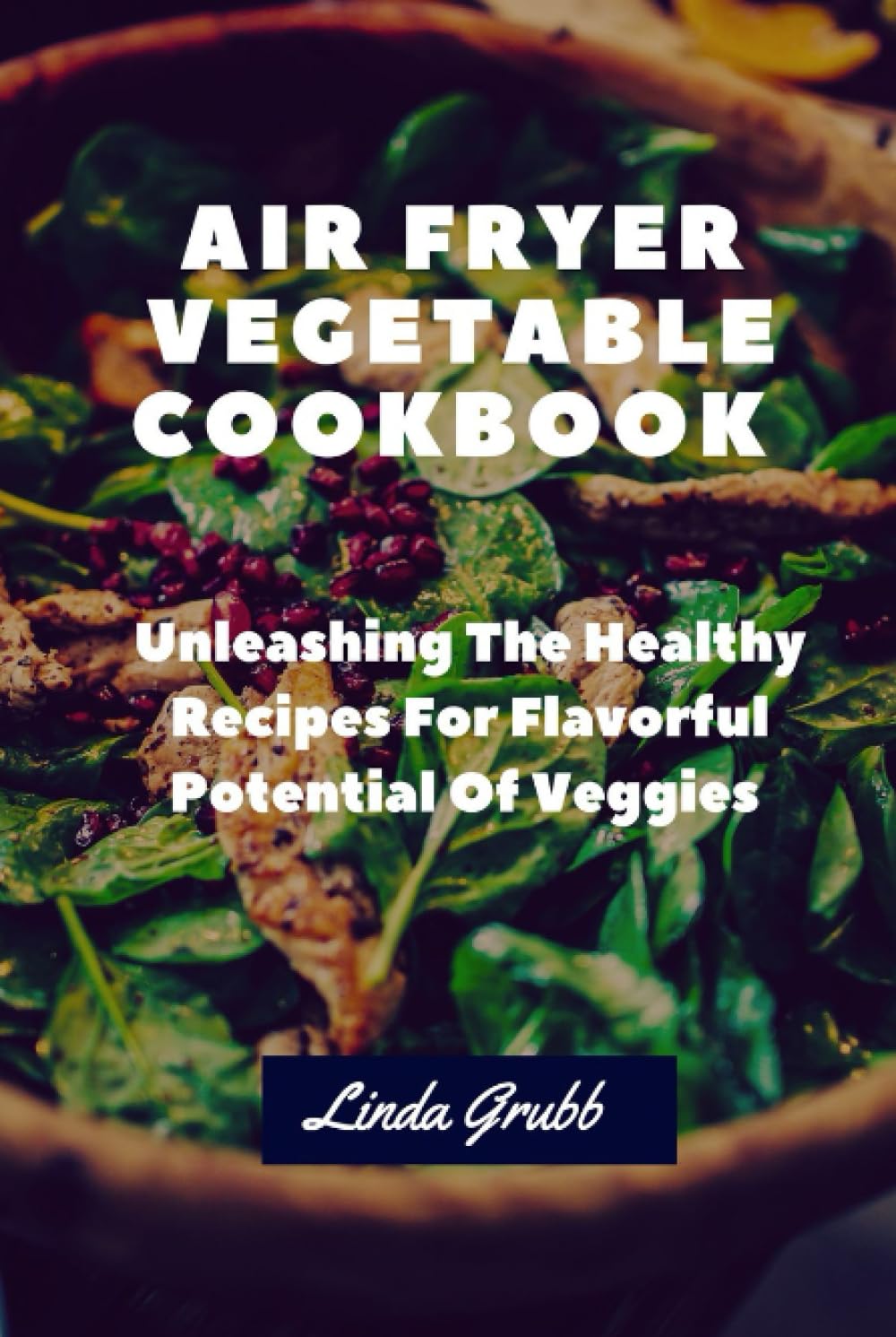 AIR FRYER VEGETABLE COOKBOOK: Unleashing The Healthy Recipes For ...