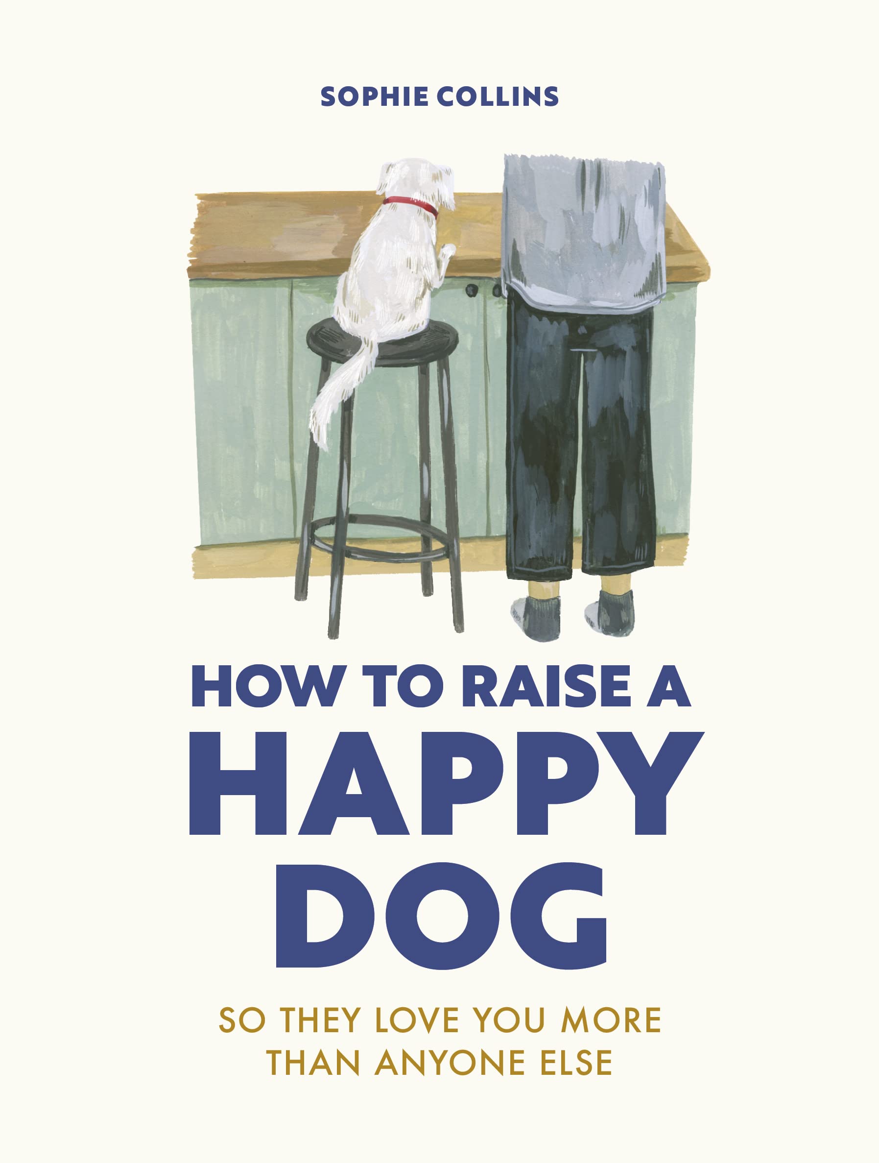 How to Raise a Happy Dog: So they love you (more than anyone else ...