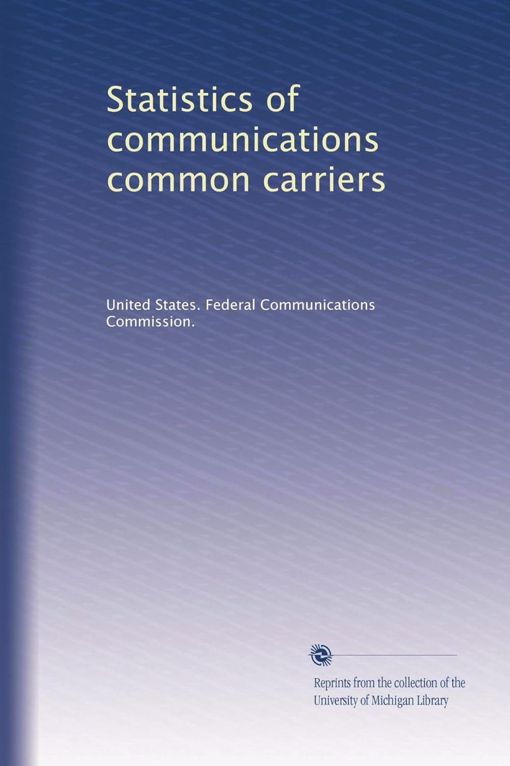 Statistics of communications common carriers: United States. Federal ...