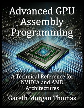 Advanced GPU Assembly Programming: A Technical Reference for NVIDIA and AMD Architectures (Gpu ...