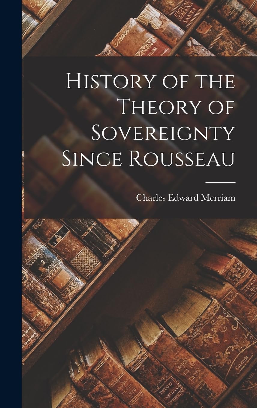 History of the Theory of Sovereignty Since Rousseau: Merriam, Charles ...
