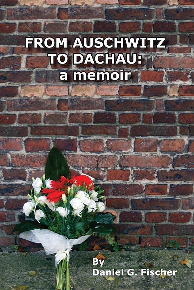 From Auschwitz to Dachau: A Memoir: Fischer, Daniel G.: 9781605710402 ...