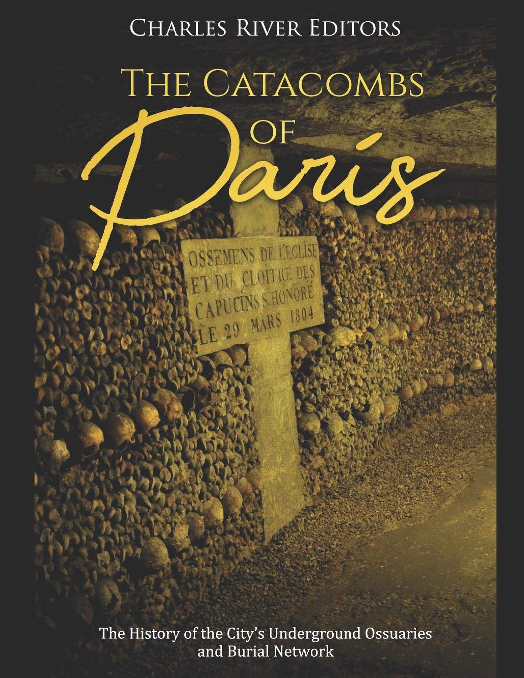 The Catacombs of Paris: The History of the City’s Underground Ossuaries ...