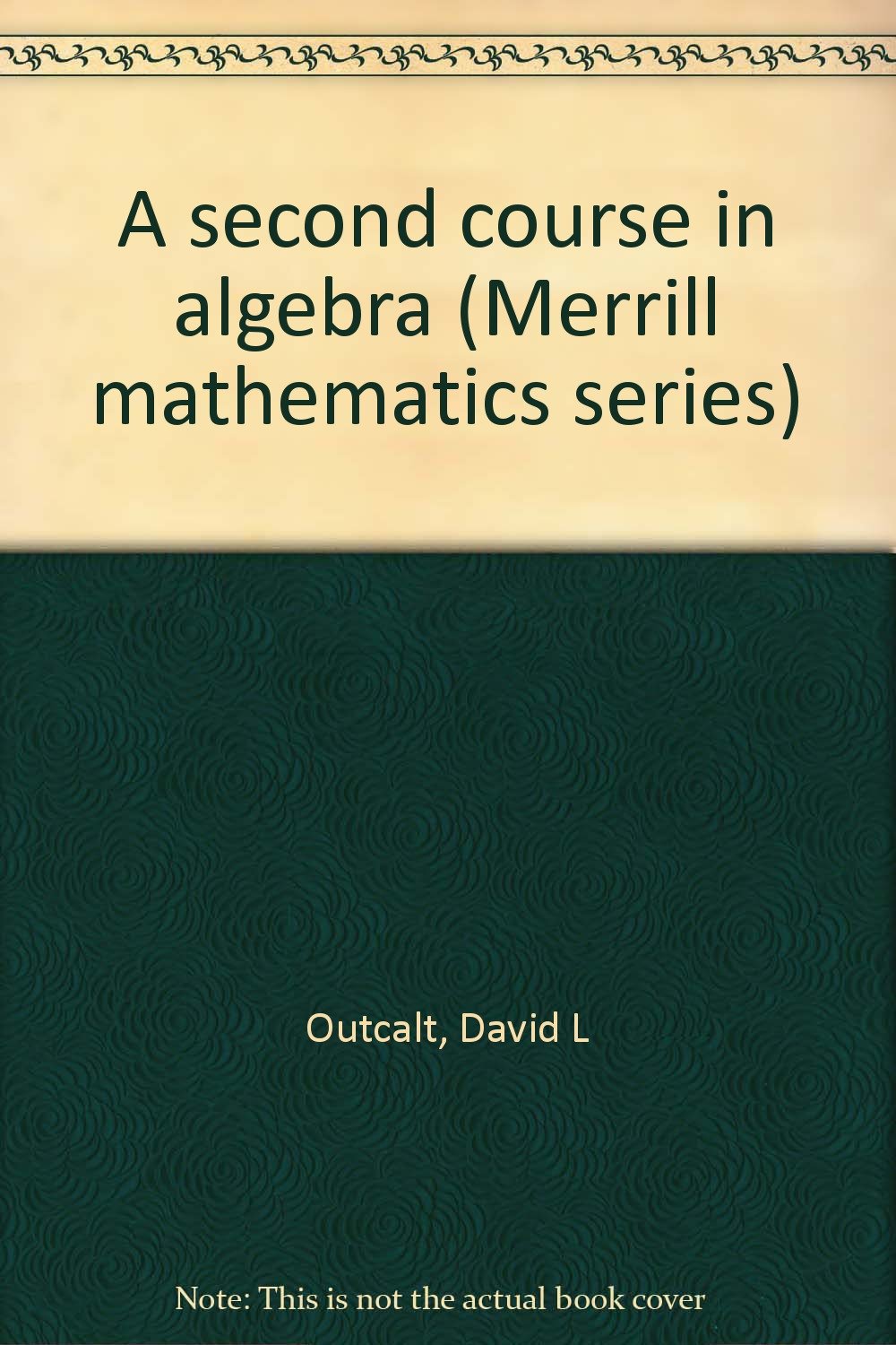 A second course in algebra (Merrill mathematics series): Outcalt, David ...