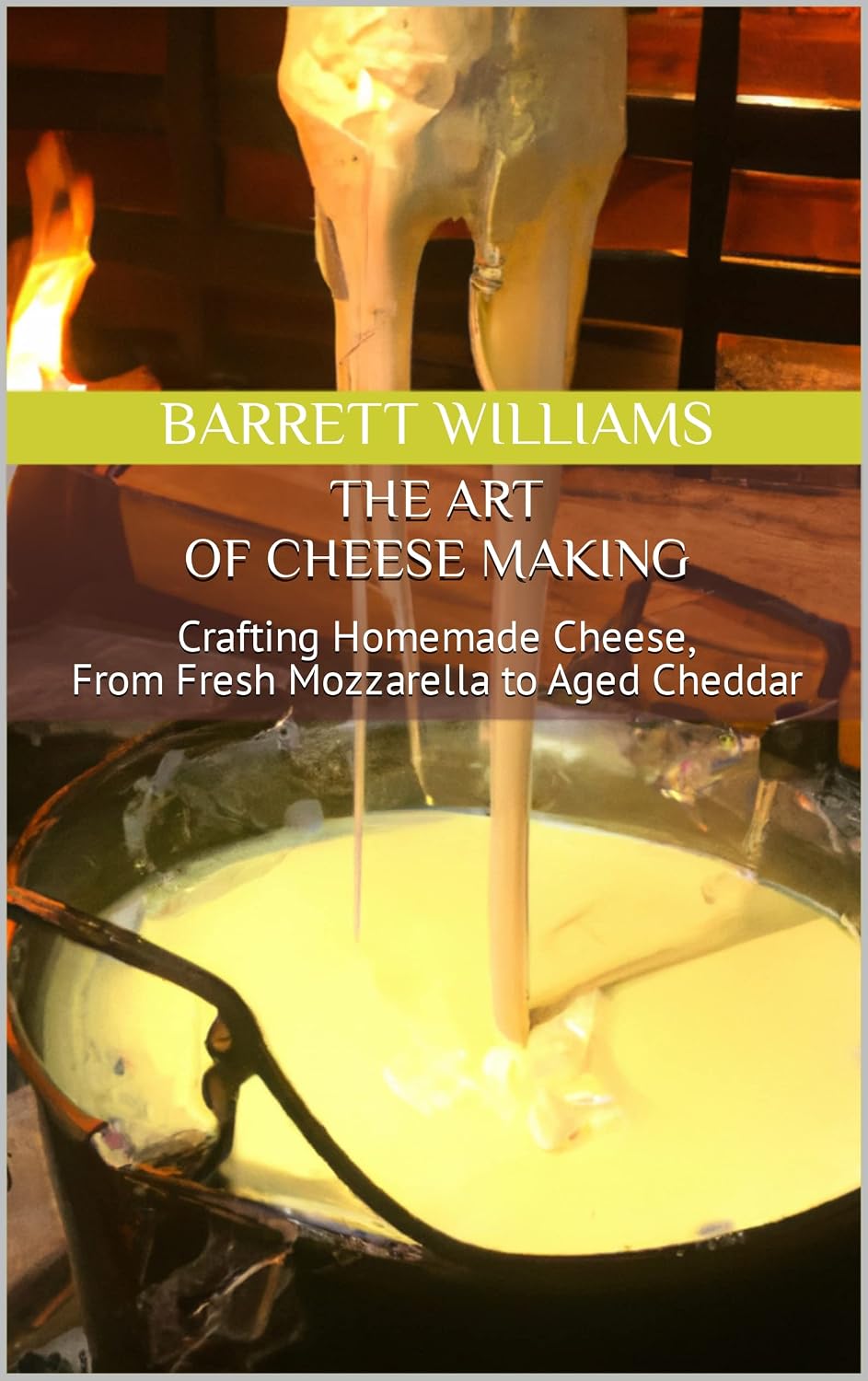 The Art of Cheese Making: Crafting Homemade Cheese, From Fresh ...
